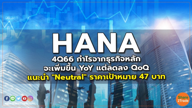 HANA 4Q66 กำไรจากธุรกิจหลักจะเพิ่มขึ้น YoY แต่ลดลง QoQ แนะนำ "Neutral" ราคาเป้าหมาย 47 บาท ...